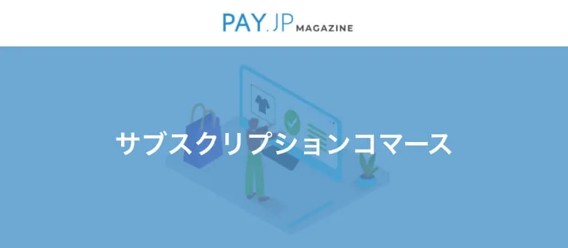 サブスクリプションコマースとは | PAY.JP