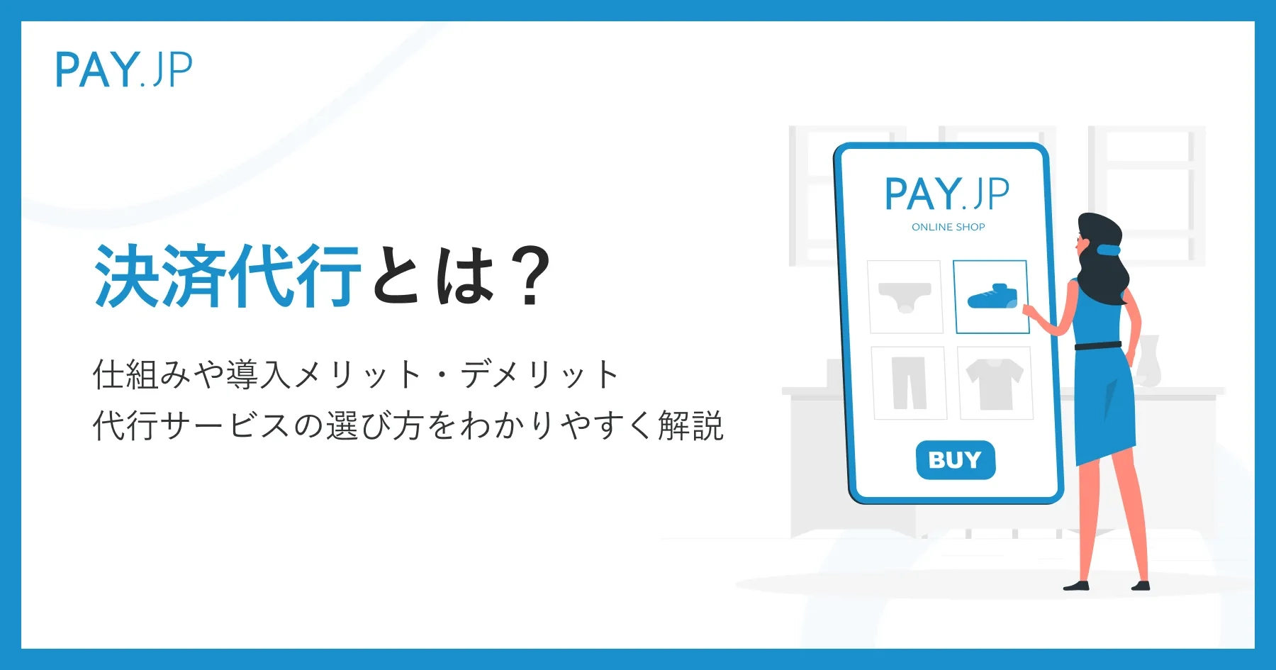 決済代行とは？仕組みや導入メリット・デメリット・代行サービスの選び方をわかりやすく解説 | PAY.JP